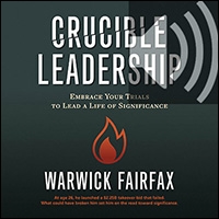 Crucible Leadership: Embrace Your Trials to Lead a Life of Significance ...