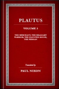 Plautus, Volume III: The Merchant, The Braggart Warrior, The Haunted ...
